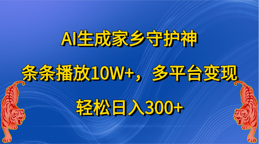 AI生成家乡守护神，条条播放10W+，轻松日入300+，多平台变现-创业客副业项目资源网
